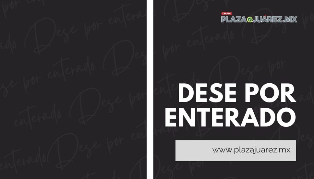 DESE POR ENTERADO - Plaza Juarez